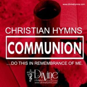 Christian Hymn For Communion, Divine Hymns Christian Song Lyrics